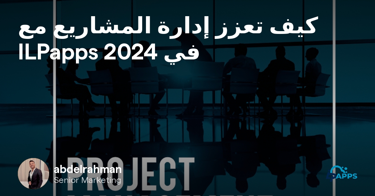 كيف تعزز إدارة المشاريع مع ILPapps في 2024 - ilpApps