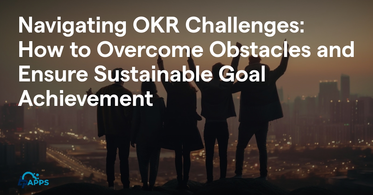 Navigating OKR Challenges: How to Overcome Obstacles and Ensure Sustainable Goal Achievement ...