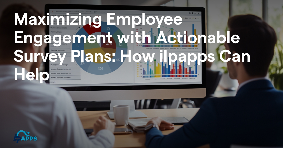 Maximizing Employee Engagement with Actionable Survey Plans: How ilpapps Can Help - ilpApps
